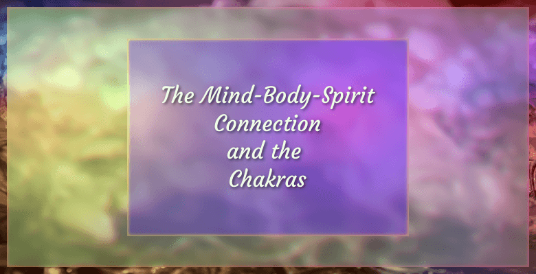 The Body-Mind-Spirit Connection and the Chakras – Crystal Revelations